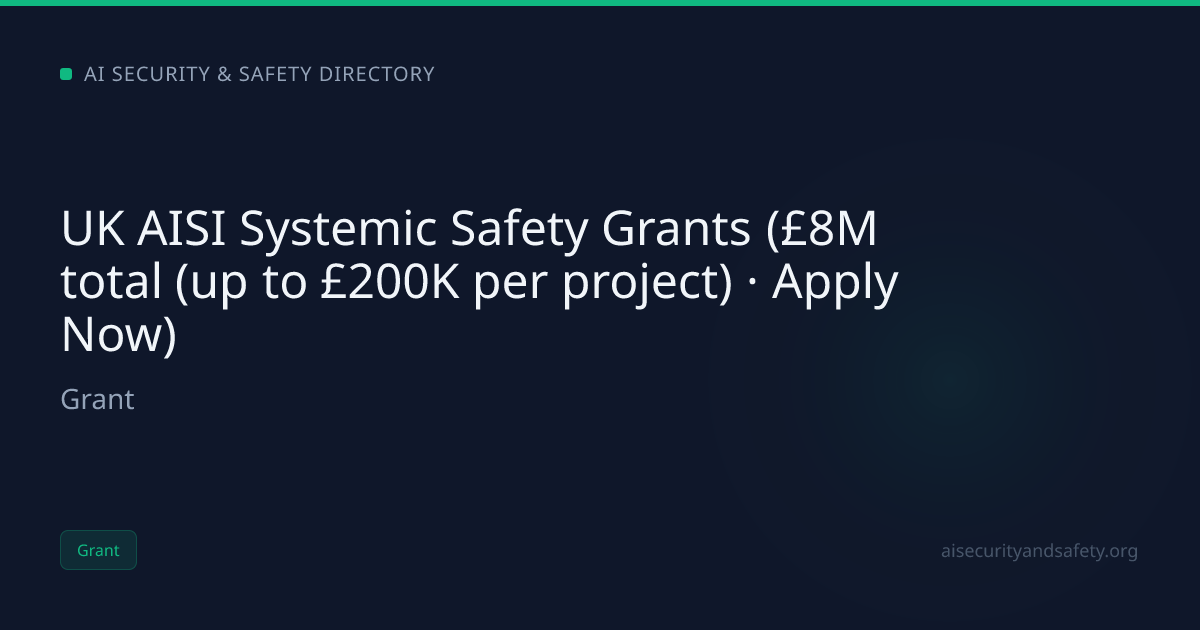 UK AISI Systemic Safety Grants (£8M total (up to £200K per project ...